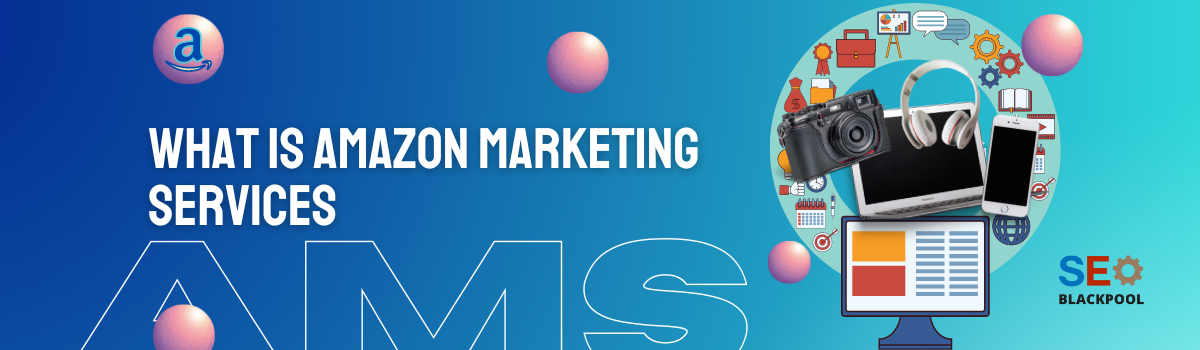 What Is Amazon Marketing Services | AMS | SEO Blackpool